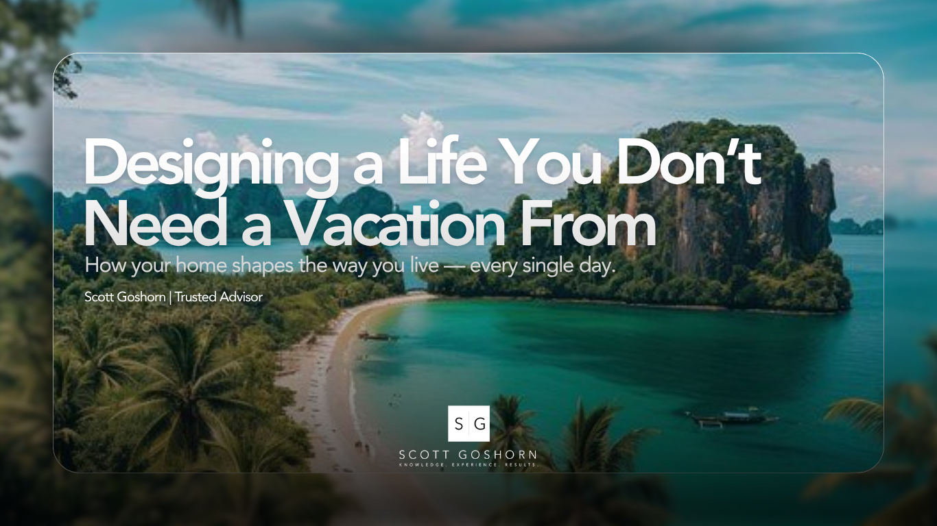 Designing a Life You Don’t Need a Vacation From | Scott Goshorn Luxury ...