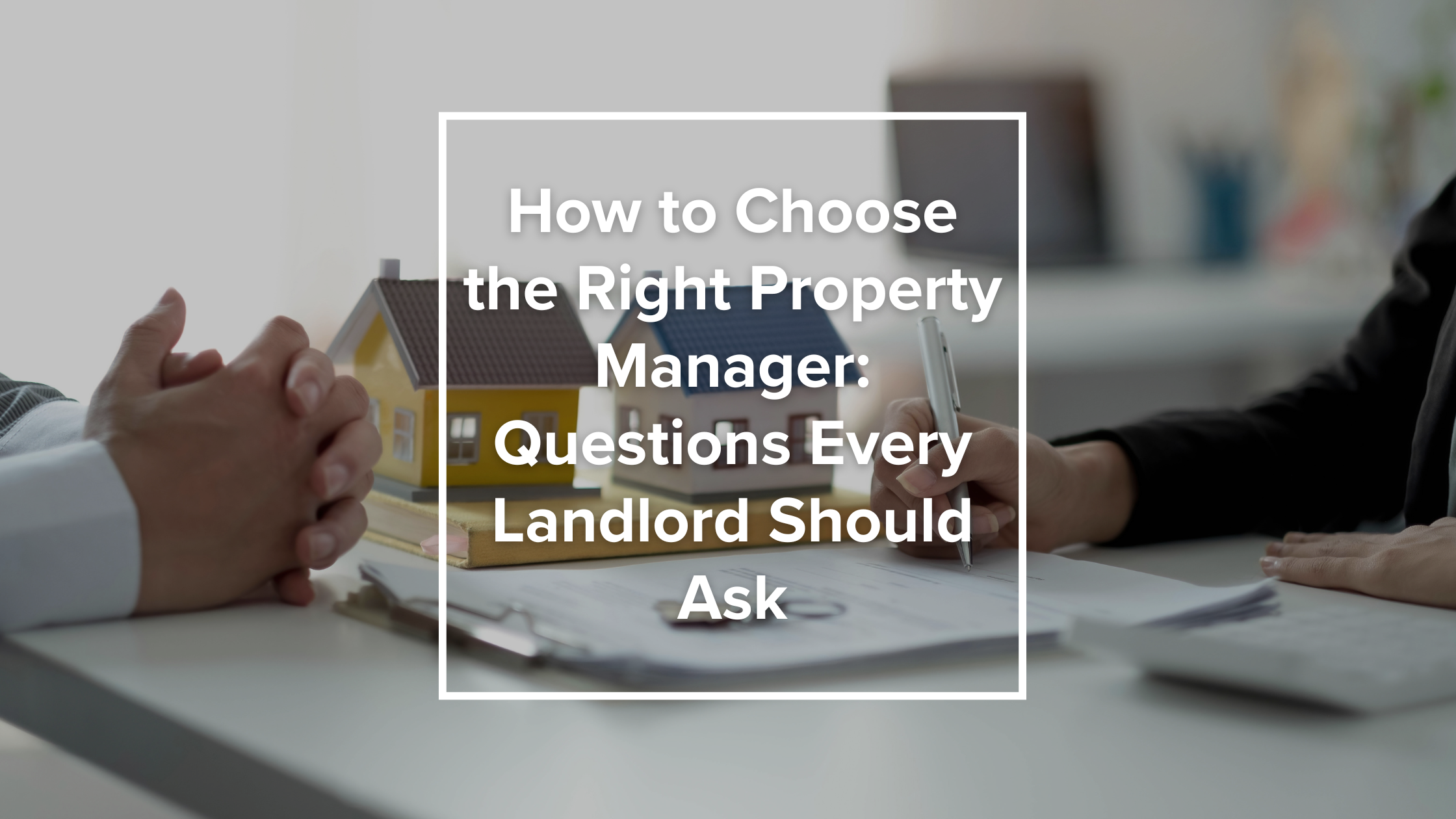 How to Choose the Right Property Manager: Questions Every Landlord ...