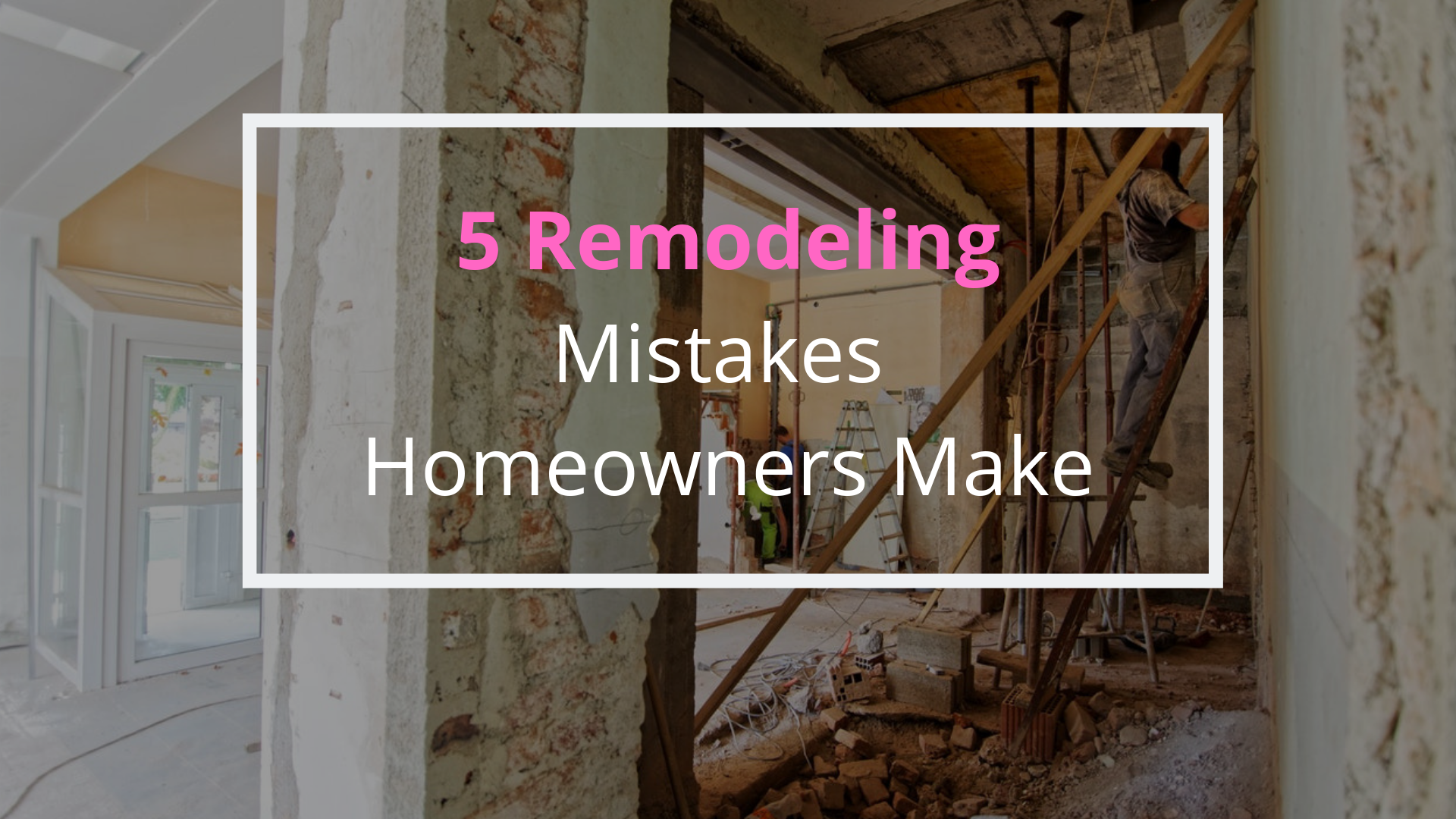 5 Remodeling Mistakes Homeowners Make