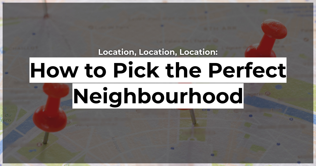 Location, Location, Location: How to Pick the Perfect Neighbourhood