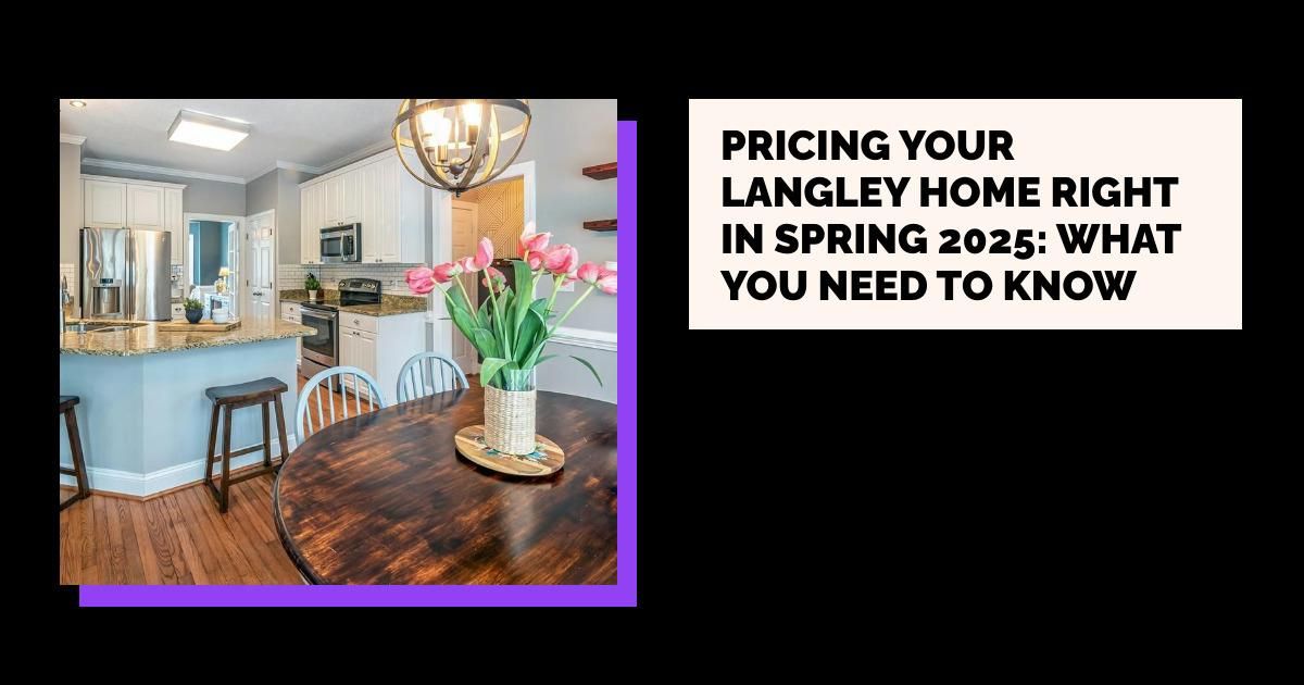 Pricing Your Langley Home Right in Spring 2025: What You Need to Know