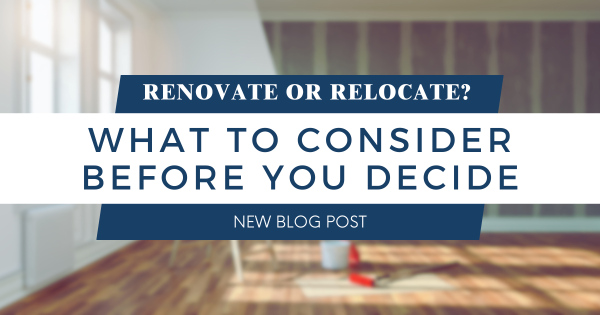 Renovate or Relocate? What to Consider Before You Decide