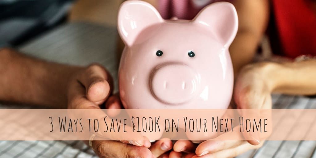 3 Ways to Save $100K on Your Next Home