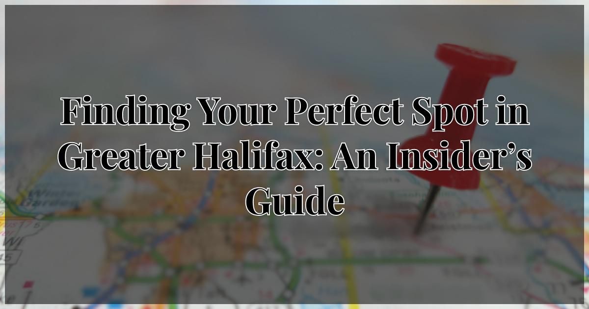 Finding Your Perfect Spot in Greater Halifax: An Insider’s Guide