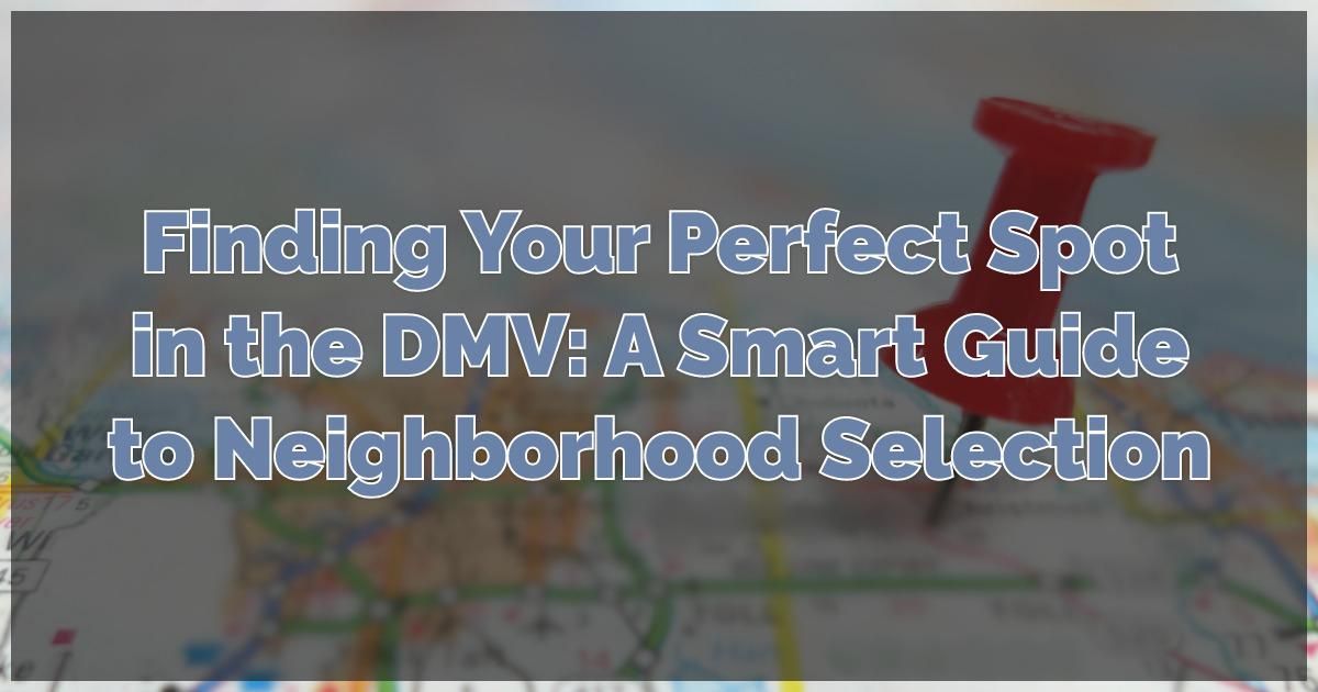 Finding Your Perfect Spot in the DMV: A Smart Guide to Neighborhood ...