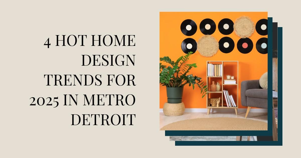 4 Hot Home Design Trends for 2025 in Metro Detroit
