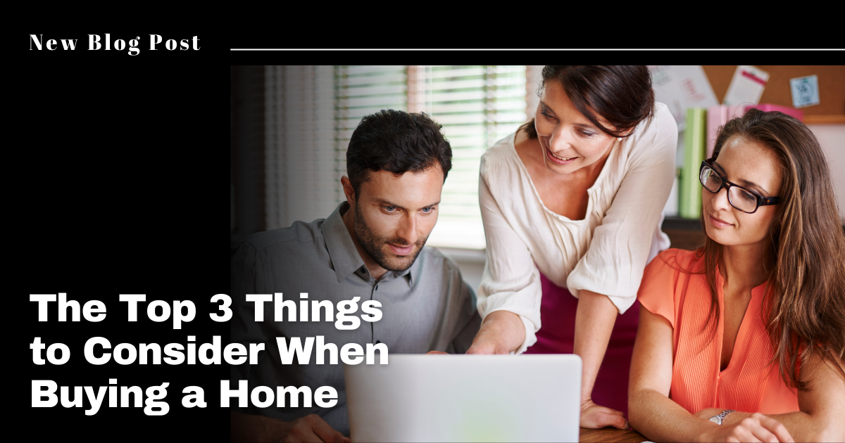 The Top 3 Things to Consider When Buying a Home