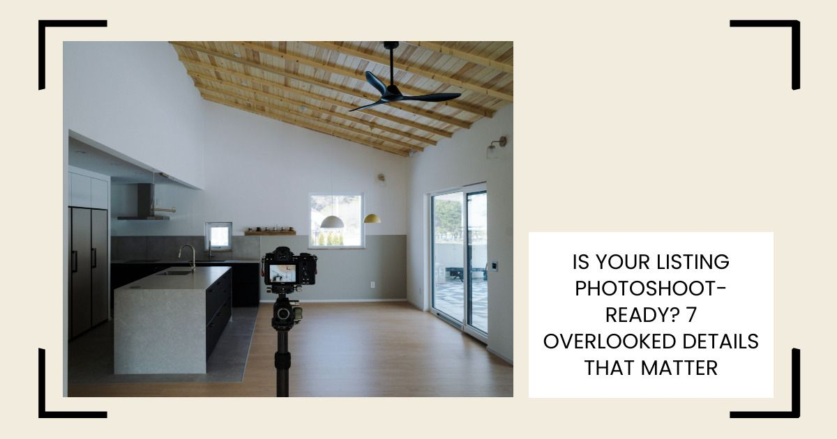 Is Your Listing Photoshoot-Ready? 7 Overlooked Details That Matter