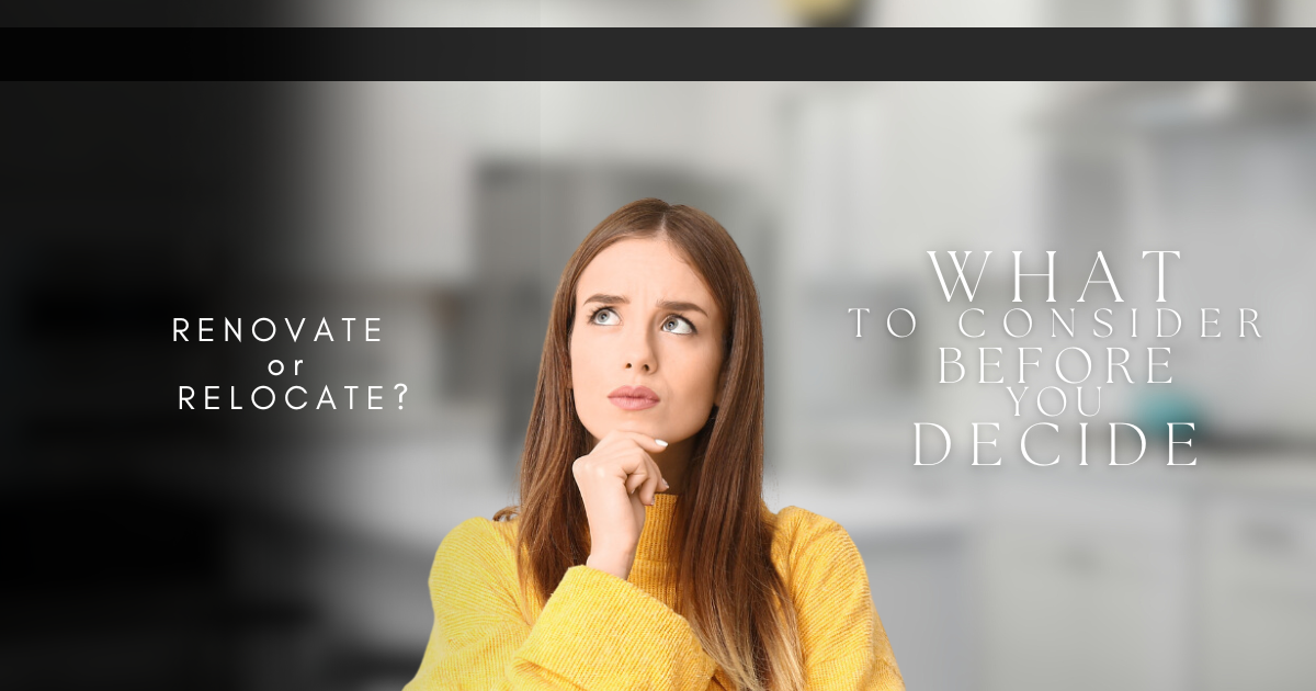 Renovate or Relocate? What to Consider Before You Decide