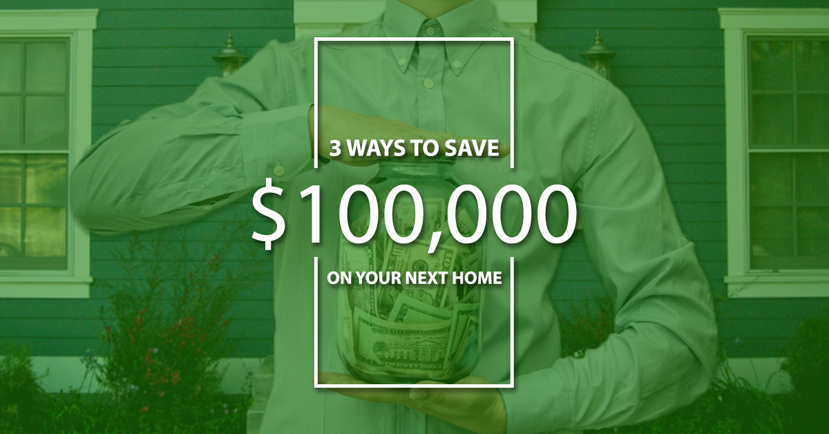 3 Ways to Save $100K on Your Next Home